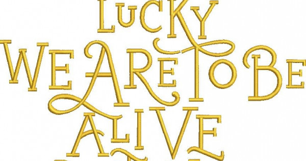 How Lucky We Are To Be Alive Right Now